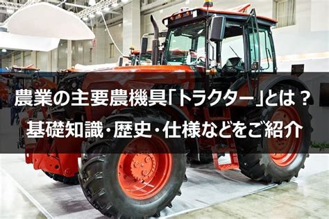 農業の主要農機具「トラクター」とは？基礎知識・歴史・仕様などをご紹介｜トラクターができる農作業・購入の際の注意点も解説
