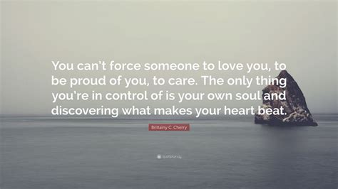 Brittainy C Cherry Quote You Cant Force Someone To Love You To Be Proud Of You To Care
