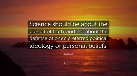 Gad Saad Quote “science Should Be About The Pursuit Of Truth And Not