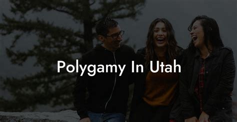 Guide To Polygamy In Utah The Monogamy Experiment Ethical Non Monogamy Polyamory Open