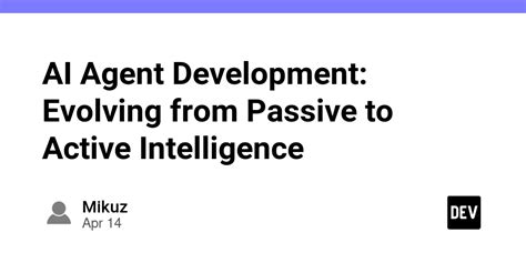 Ai Agent Development Evolving From Passive To Active Intelligence