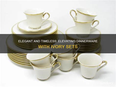 Elegant And Timeless Elevating Dinnerware With Ivory Sets Cycookery