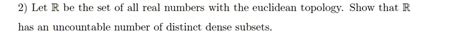 Let R Be The Set Of All Real Numbers With The Euclidean Topology Show That R Has An