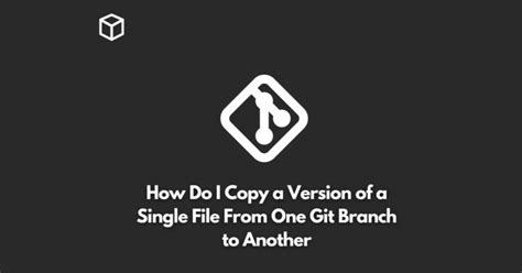 How Do I Copy A Version Of A Single File From One Git Branch To Another Programming Cube
