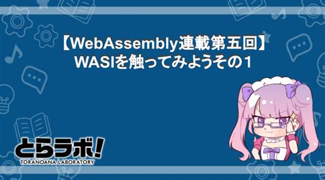 【webassembly連載第五回】wasiを触ってみようその1 虎の穴ラボ技術ブログ