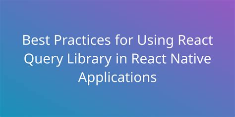 Best Practices For Using React Query Library In React Native