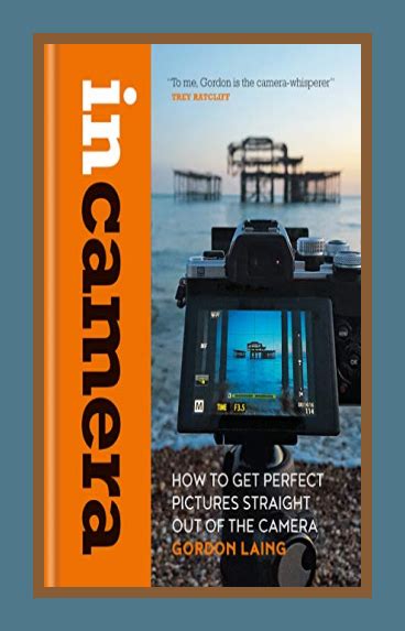 Gordon Laing In Camera How To Get Perfect Pictures Straight Out Of