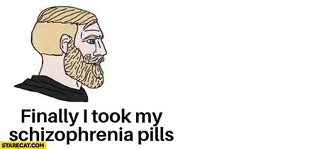 Finally I Took My Schizophrenia Pills Man
