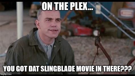 Slingblade Memes Slingblade Memes And S Imgflip