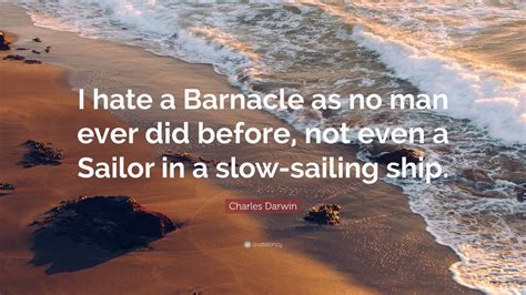 Charles Darwin Quote “i Hate A Barnacle As No Man Ever Did Before Not Even A Sailor In A Slow
