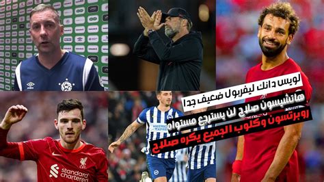 لويس دانك ليفربول ضعيف جدا وهاتشيسون صلاح لن يسترجع مستواه وروبرتسون وكلوب الجميع يكره محمد صلاح