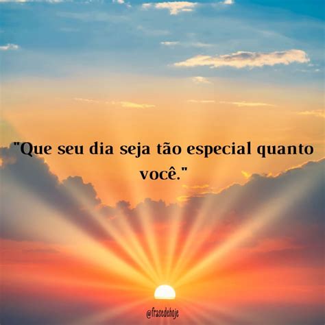 Que Seu Dia Seja Tão Especial Quanto Você Frase De Hoje