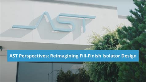 Reimagining Aseptic Fill Finish Isolator Design Ast