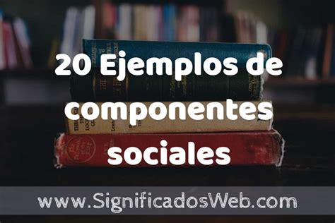 20 Ejemplos De Componentes Sociales ️ Tipos Definición Y Análisis