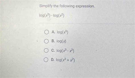 Solved Simplify The Following Expression Log X3 Log X2 A Log X5 B Log X C Log X