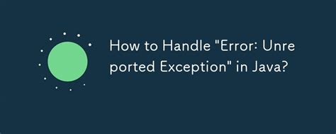 how to handle error unreported exception in java javatutorial php cn