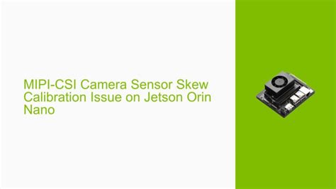 mipi csi camera sensor skew calibration issue on jetson orin nano help docs for errors issues