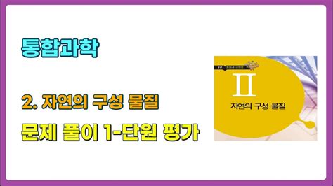 통합과학 2단원 문제 풀이 1 단원 평가2 자연의 구성 물질 Youtube