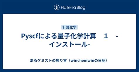 Pyscfによる量子化学計算 1 インストール あるケミストの独り言(winchemwinの日記) Pyscfによる量子化学計算 1 インストール あるケミストの独り言(winchemwinの日記)