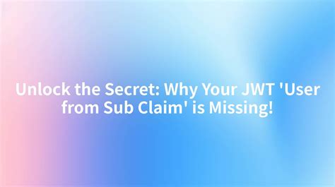 Unlock The Secret Why Your Jwt User From Sub Claim Is Missing