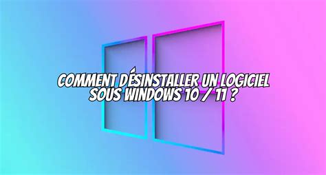 Comment Désinstaller Un Logiciel Programme Sur Windows 10 11