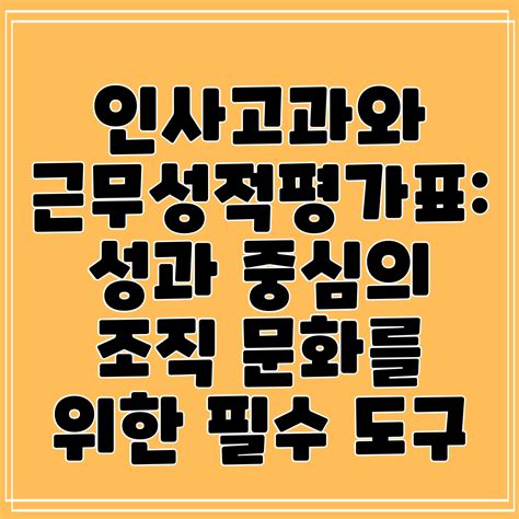 인사고과와 근무성적평가표 성과 중심의 조직 문화를 위한 필수 도구