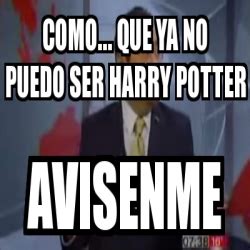 Meme Personalizado Como Que Ya No Puedo Ser Harry Potter Avisenme