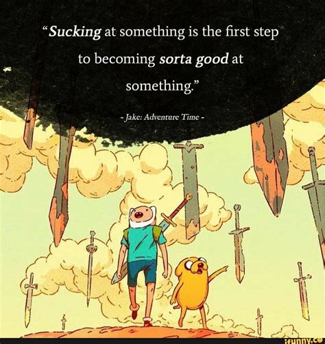 Sucking At Something Is The First Step To Becoming Sorta Good At