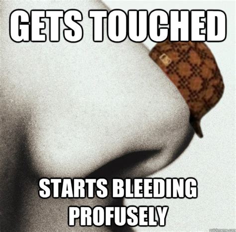 Gets Touched Starts Bleeding Profusely Misc Quickmeme