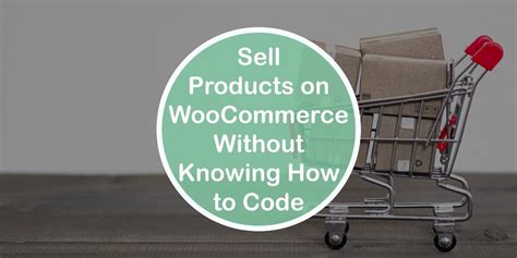 Sell Your Products Using Woocommerce Even If You Do Not Know How To