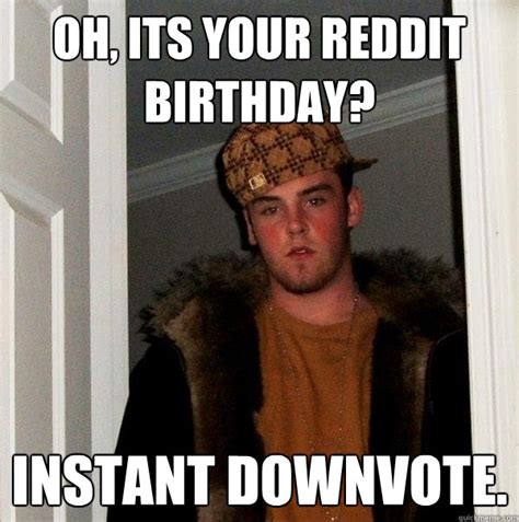 Oh Its Your Reddit Birthday Instant Downvote Scumbag Steve Quickmeme