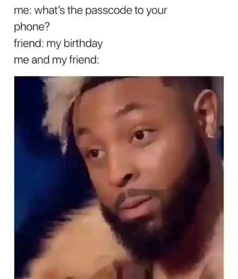 Me Whats The Passcode To Your Phone Friend My Birthday Me And My