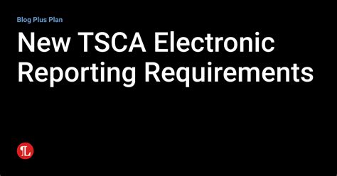 New Tsca Electronic Reporting Requirements Workplace Safety And Environmental Law Alert Blog
