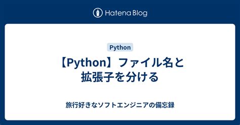 【python】ファイル名と拡張子を分ける 旅行好きなソフトエンジニアの備忘録