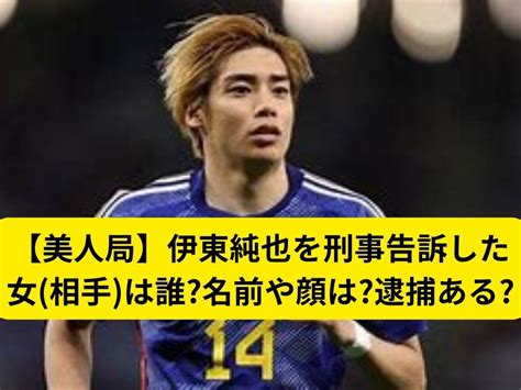 【美人局】伊東純也を刑事告訴した女相手は誰名前や顔は逮捕ある 日々の一滴