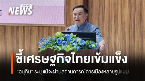 อนุทิน” ระบุเศรษฐกิจไทยเข้มแข็ง แม้ผ่านการเมืองมาหลากรูปแบบ Thai Pbs