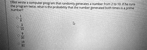 Elliot Wrote A Computer Program That Randomly Generates A Number From 2 To 10 If He Runs The