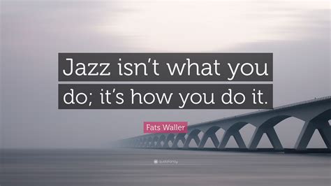 Fats Waller Quote Jazz Isnt What You Do Its How You Do It”