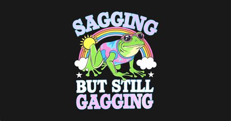 Sagging But Still Gagging Frog Meme 3 Sagging But Still Gagging Frog Meme 3 T Shirt Teepublic