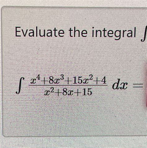 Solved Evaluate The Integral∫﻿﻿x4 8x3 15x2 4x2 8x 15dx