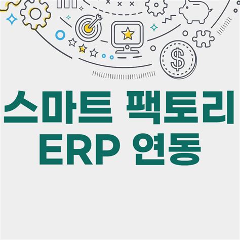 스마트 팩토리 Erp 연동 제조 혁신을 완성하는 디지털 통합 솔루션