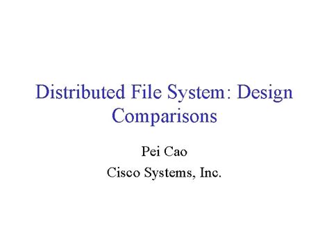 Distributed File System Design Comparisons Pei Cao Cisco