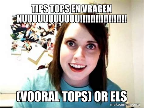 Tips Tops En Vragen Nuuuuuuuuuuu Vooral Tops Or Els Overly Attached