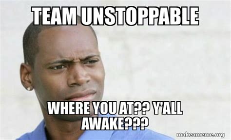 Team Unstoppable Where You At Yall Awake Confused Black Man Meme Generator