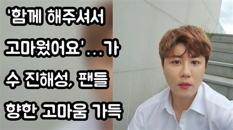 함께 해주셔서 고마웠어요”가수 진해성 팬들 향한 고마움 가득 Youtube