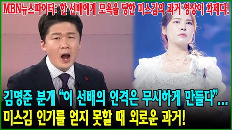 Mbn뉴스파이터 한 선배에게 모욕을 당한 미스김의 과거 영상이 화제다 김명준 분개 이 선배의 인격은 무시하게 만들다”미스김 인기를 얻지 못할 때 외로운 과거