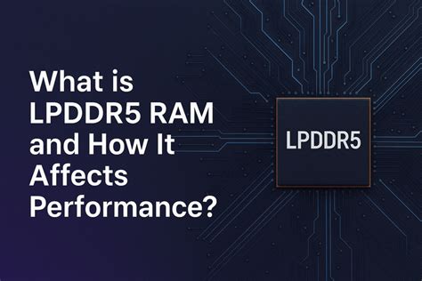 Lpddr5 Ram The Powerhouse Behind Modern Mobile Performance Phone Reviews Tech Tally