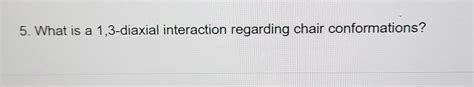 Solved 5 What Is A 13 Diaxial Interaction Regarding Chair