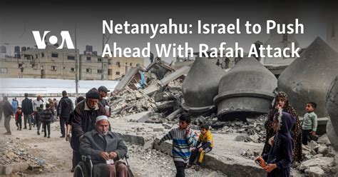Netanyahu Israel To Push Ahead With Rafah Incursion
