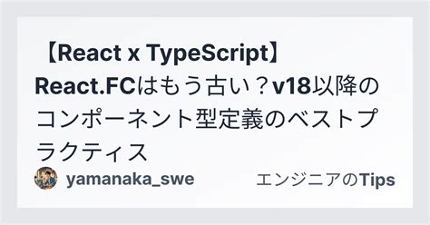 【react X Typescript】reactfcはもう古い？v18以降のコンポーネント型定義のベストプラクティス エンジニアのtips